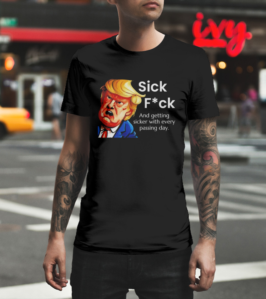 Sick F*ck And Getting Sicker With Every Passing Day Trump Caricature T-Shirt