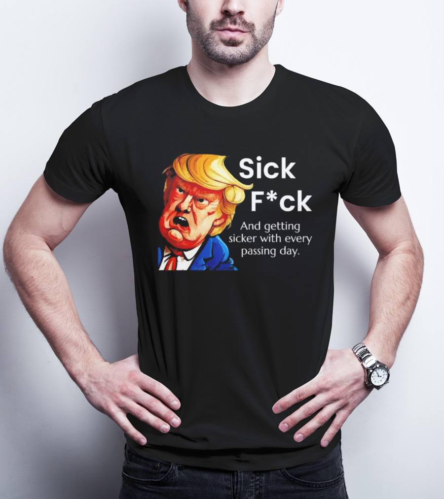 Sick F*ck And Getting Sicker With Every Passing Day Trump Caricature T-Shirt
