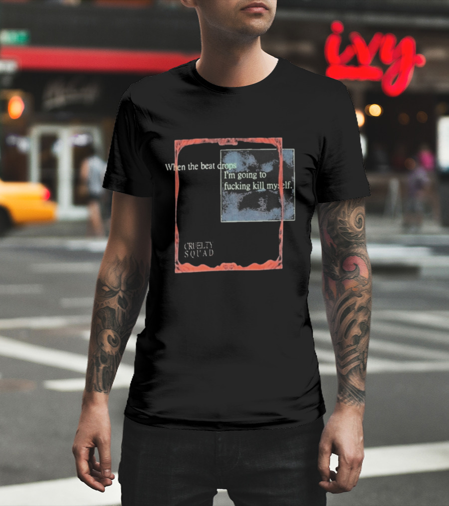 Cruelty Squad When The Beat Drops I'm Going To F*cking Kill Myself T-Shirt