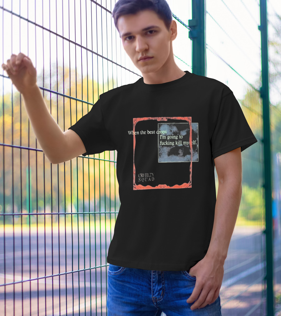 Cruelty Squad When The Beat Drops I'm Going To F*cking Kill Myself T-Shirt