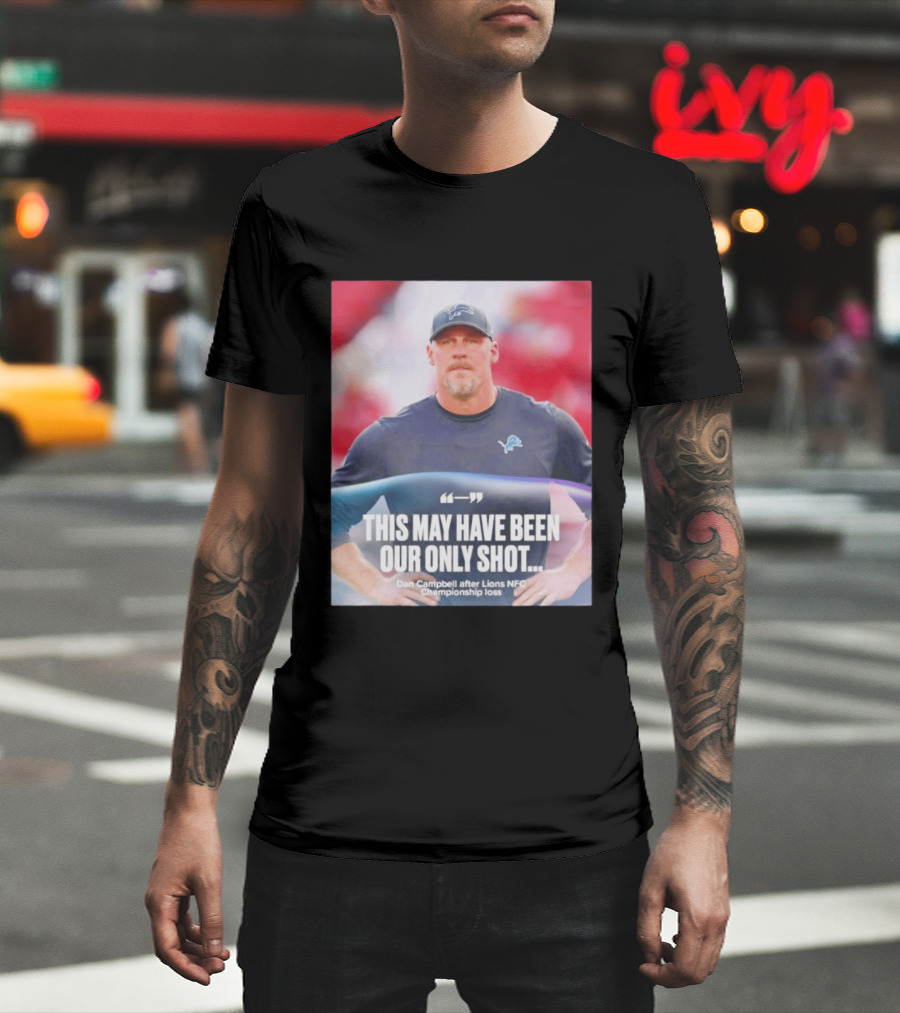 Dan Campbell This May Have Been Our Only Shot Lions NFC Championship Loss T-Shirt