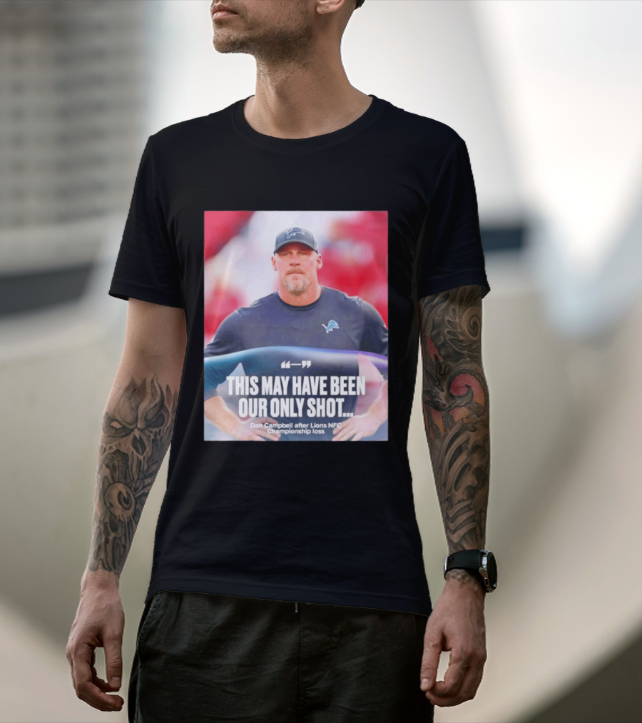 Dan Campbell This May Have Been Our Only Shot Lions NFC Championship Loss T-Shirt