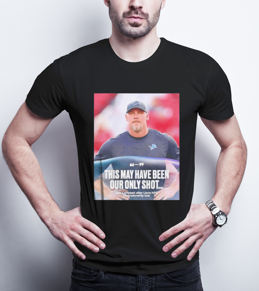 Dan Campbell This May Have Been Our Only Shot Lions NFC Championship Loss T-Shirt