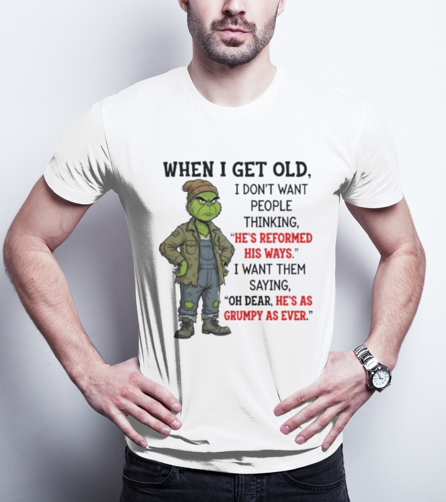 Grinch When I Get Old I Don't Want People Thinking He's Reformed His Ways Oh Dear He's As Grumpy As Ever T-Shirt