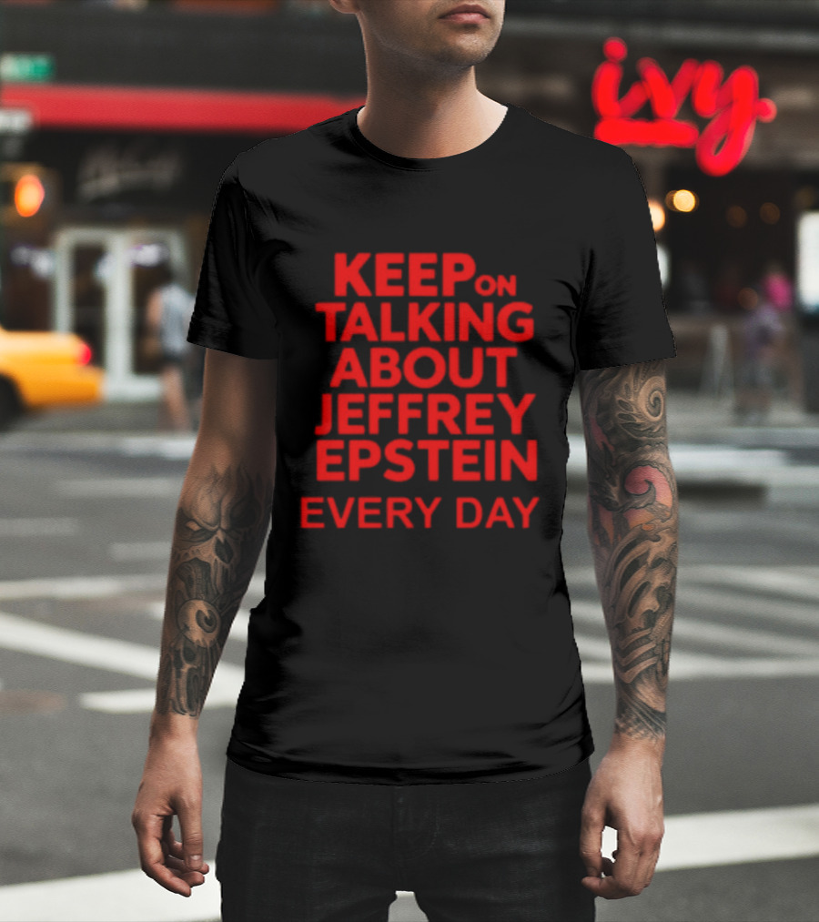 Keep Talking About Jeffrey Epstein Every Day T-Shirt