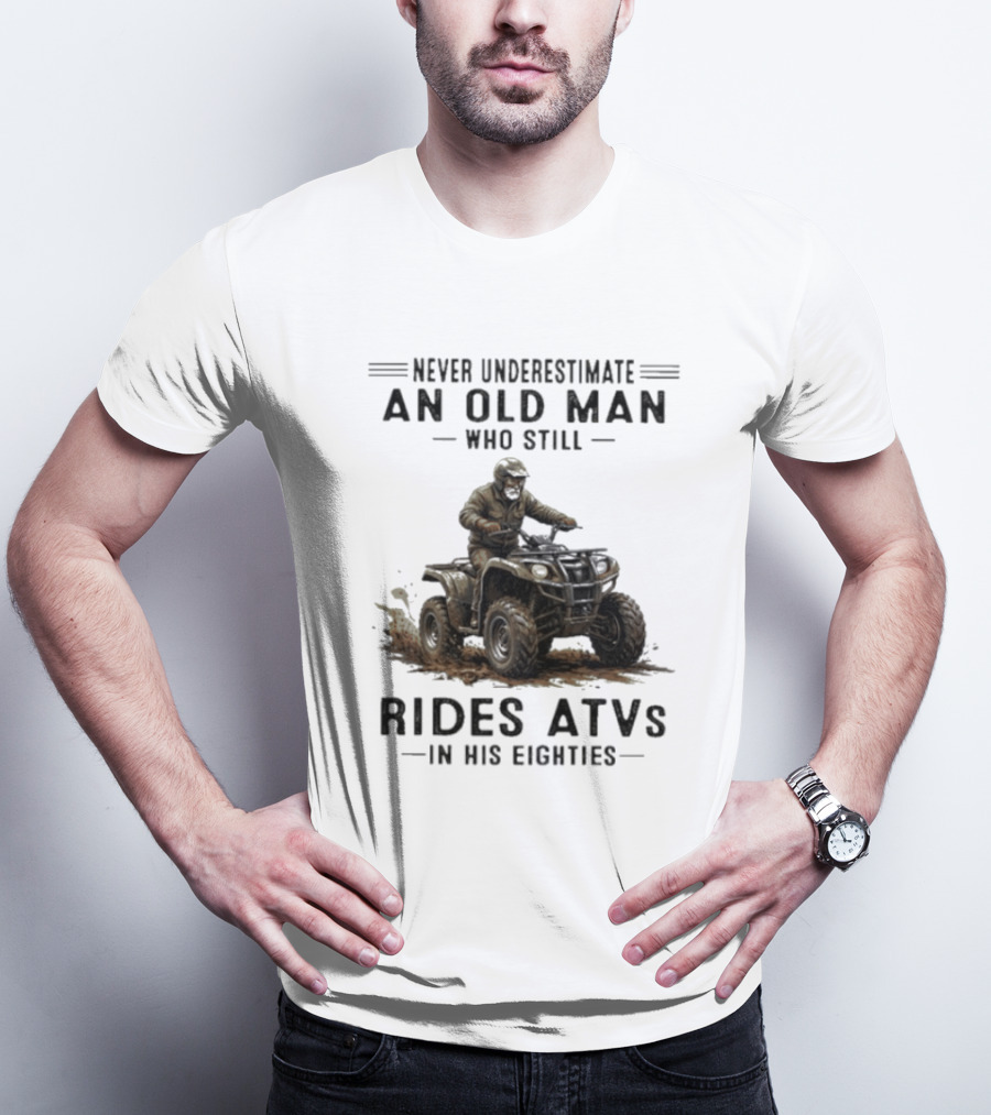 Never Underestimate An Old Man Who Still Rides ATVs In His Eighties T-Shirt