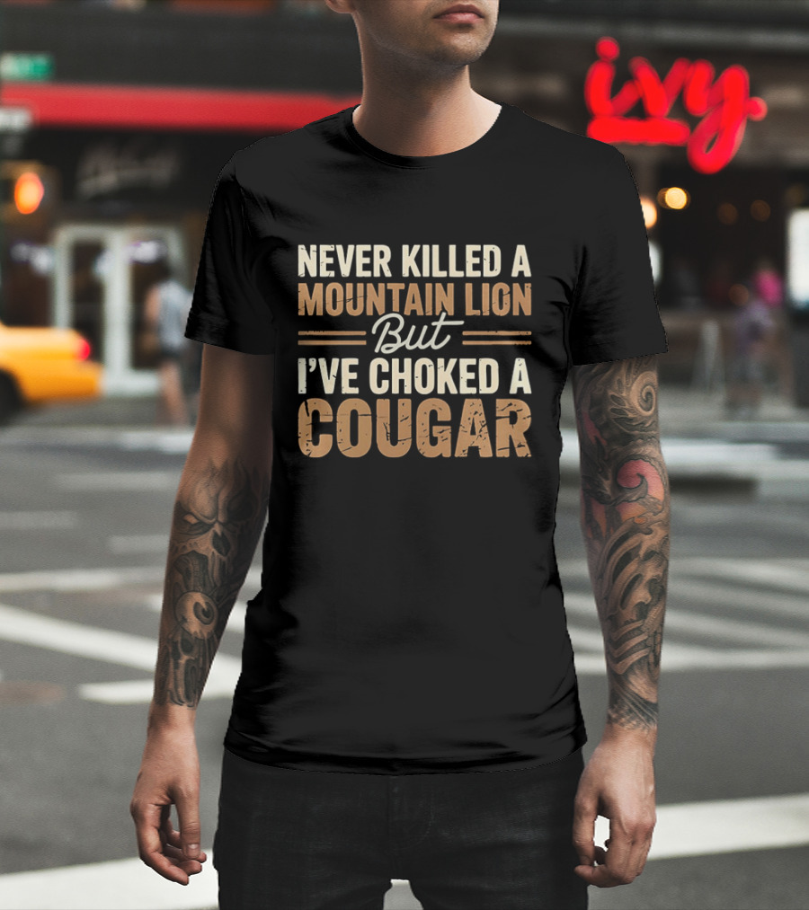 Never Killed A Mountain Lion But I've Choked A Cougar T-Shirt