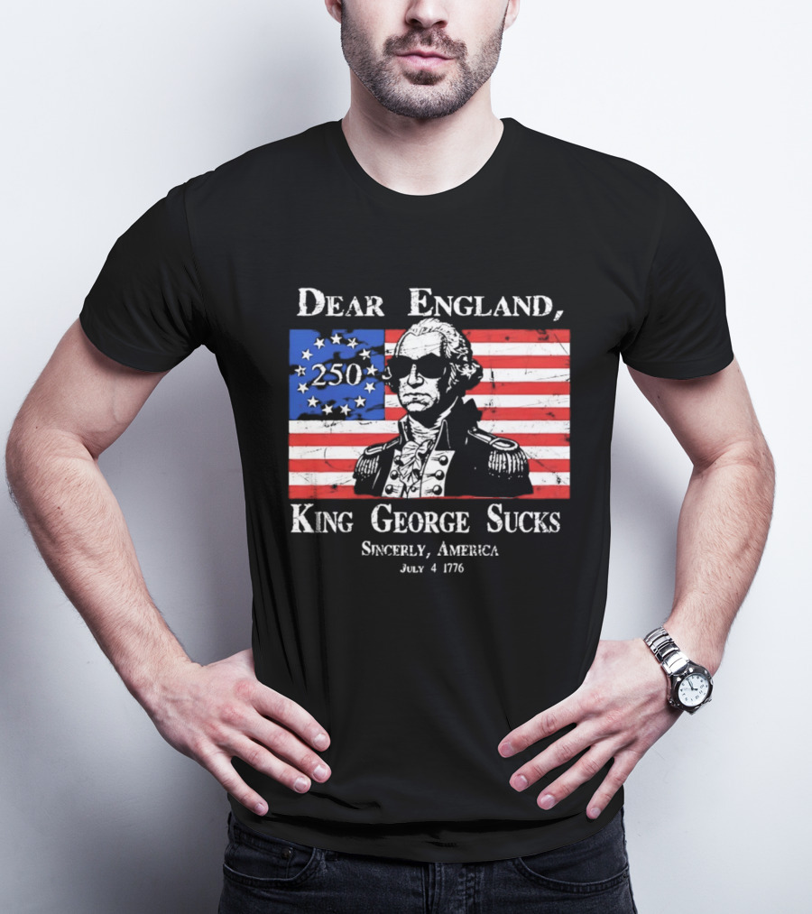 Dear England King George Sucks Sincerely America July 4 1776 George Washington 250th Anniversary T-Shirt