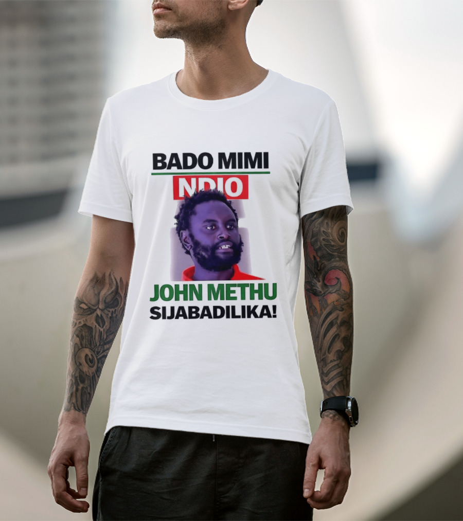 Bado Mimi Ndio John Methu Sijabadilika T-Shirt