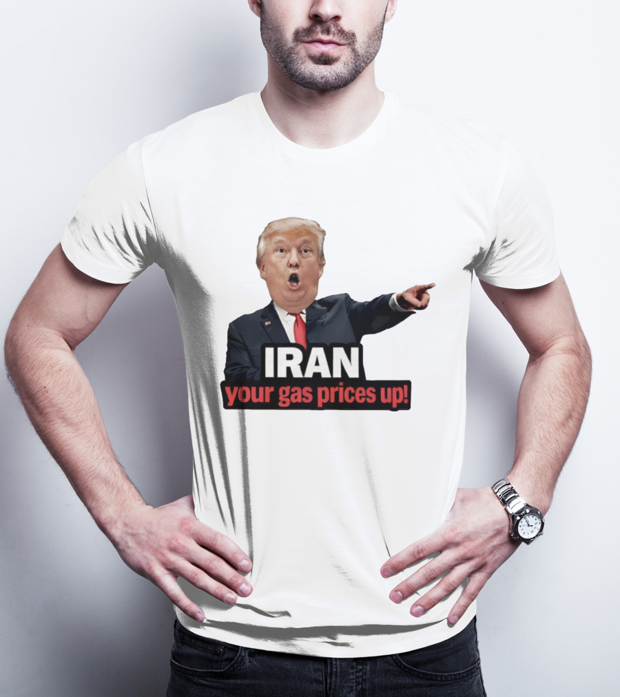 Donald Trump Iran Your Gas Prices Up Meme T-Shirt