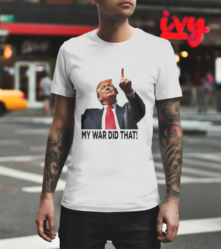 My War Did That Trump Donald Meme T-Shirt