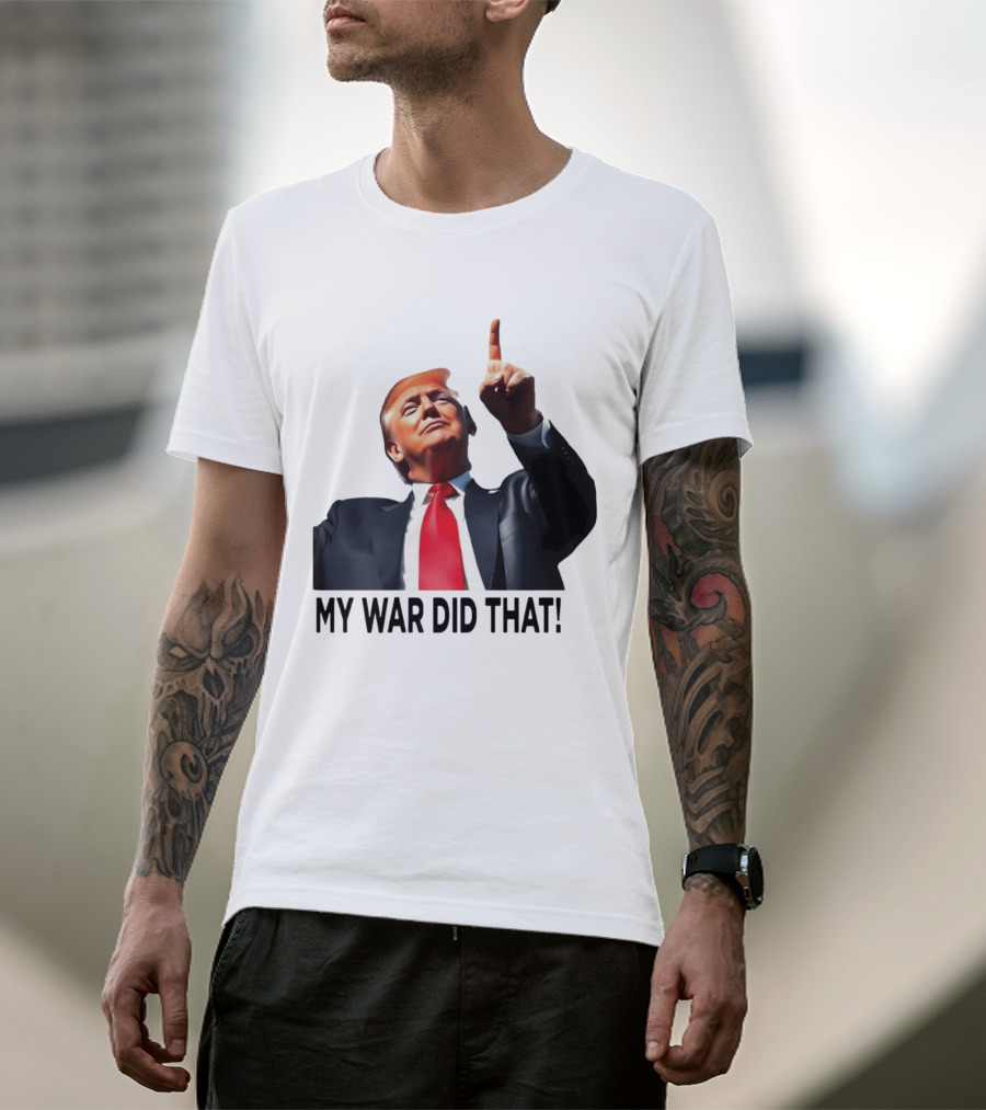 My War Did That Trump Donald Meme T-Shirt