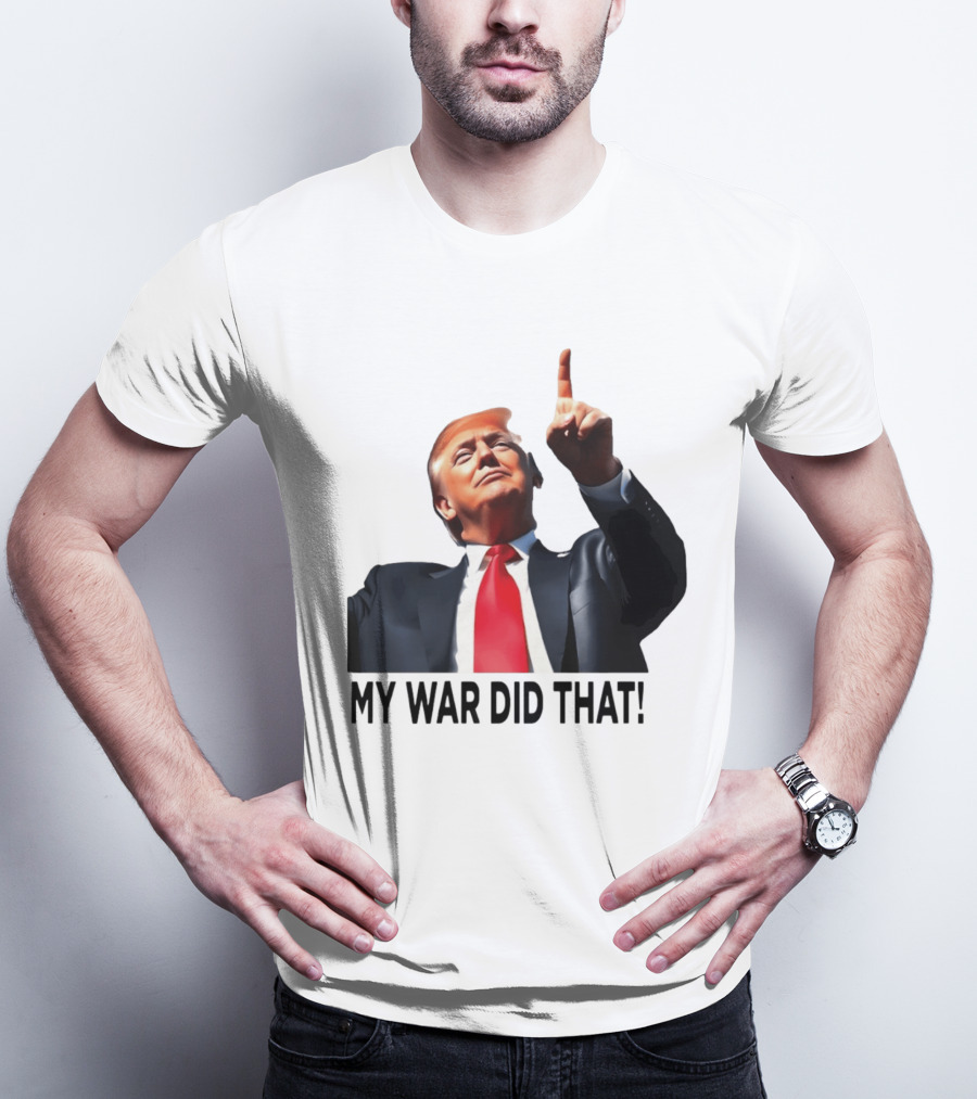 My War Did That Trump Donald Meme T-Shirt