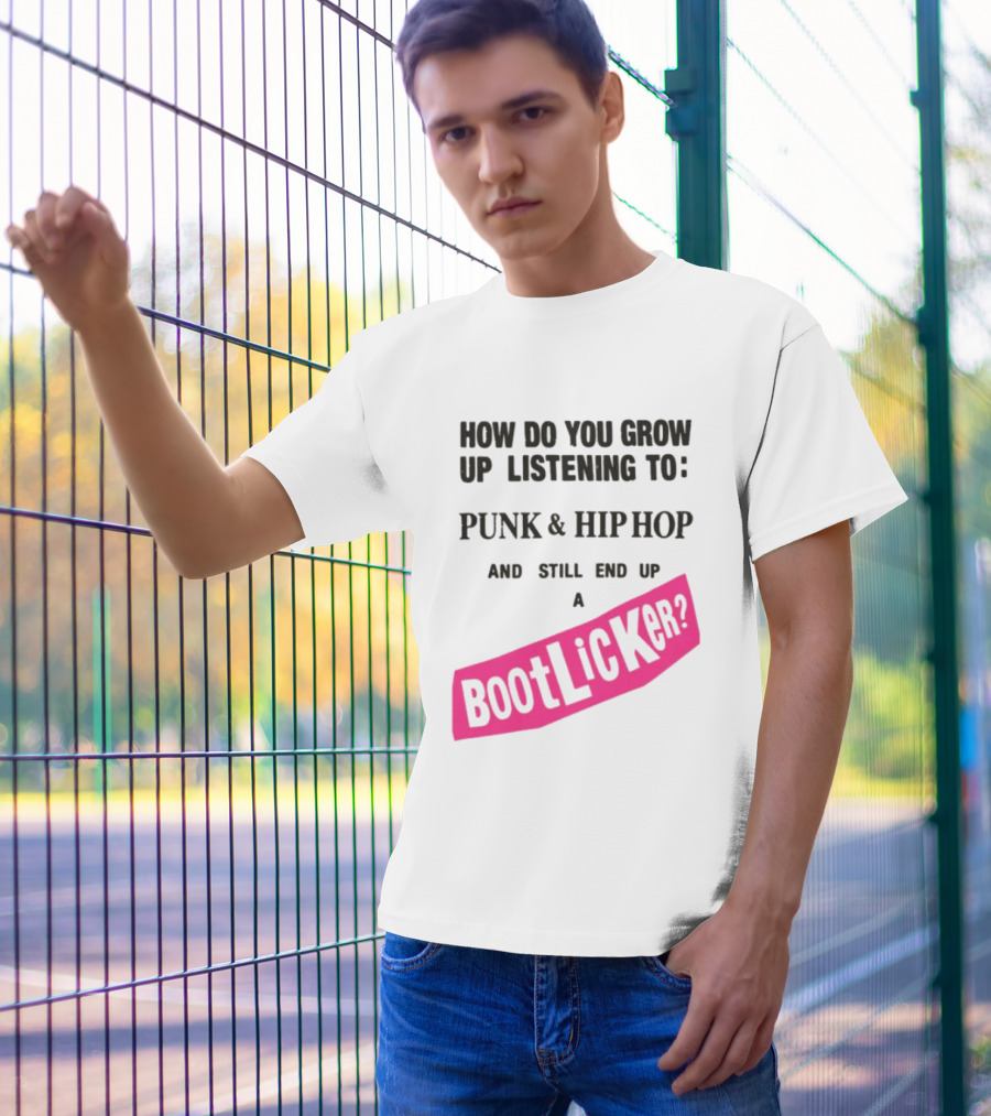 How Do You Grow Up Listening To Punk And Hip Hop And Still End Up A Bootlicker T-Shirt