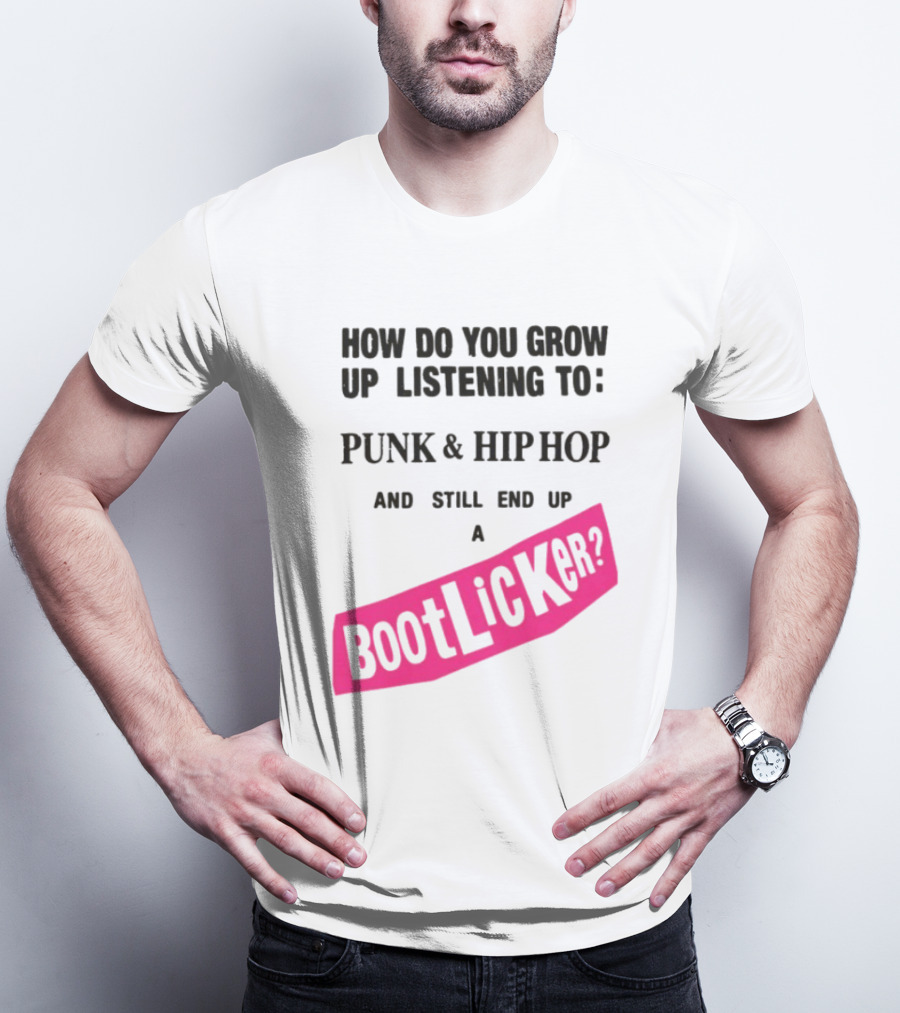 How Do You Grow Up Listening To Punk And Hip Hop And Still End Up A Bootlicker T-Shirt