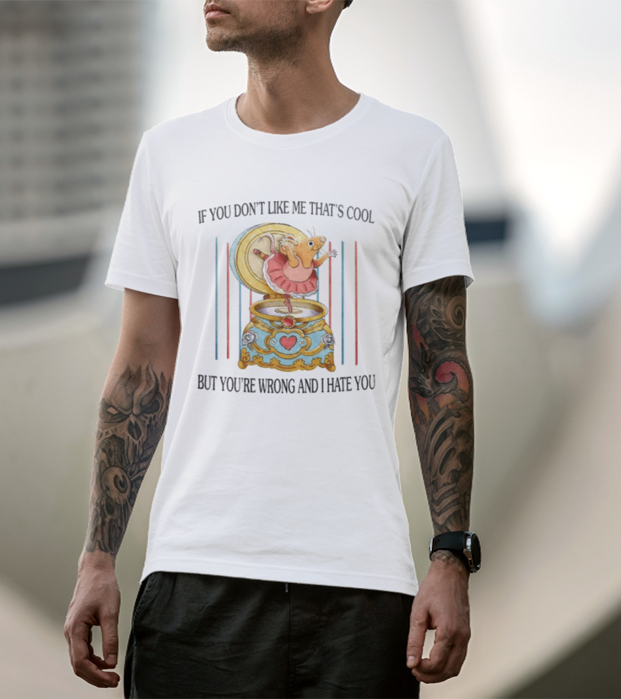 Rat Ballerina If You Don't Like Me That's Cool But You're Wrong And I Hate You T-Shirt
