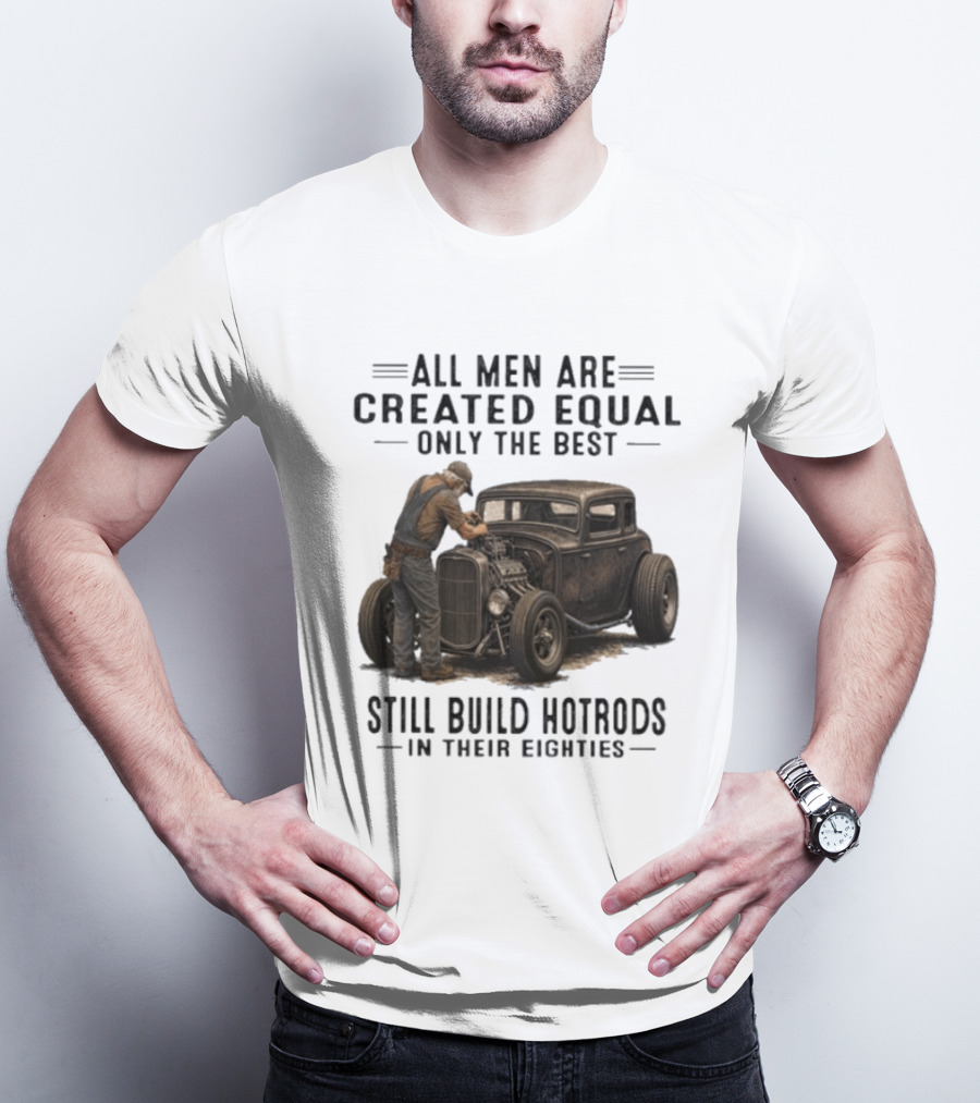 All Men Are Created Equal Only The Best Still Build Hotrods In Their Eighties Vintage Car T-Shirt