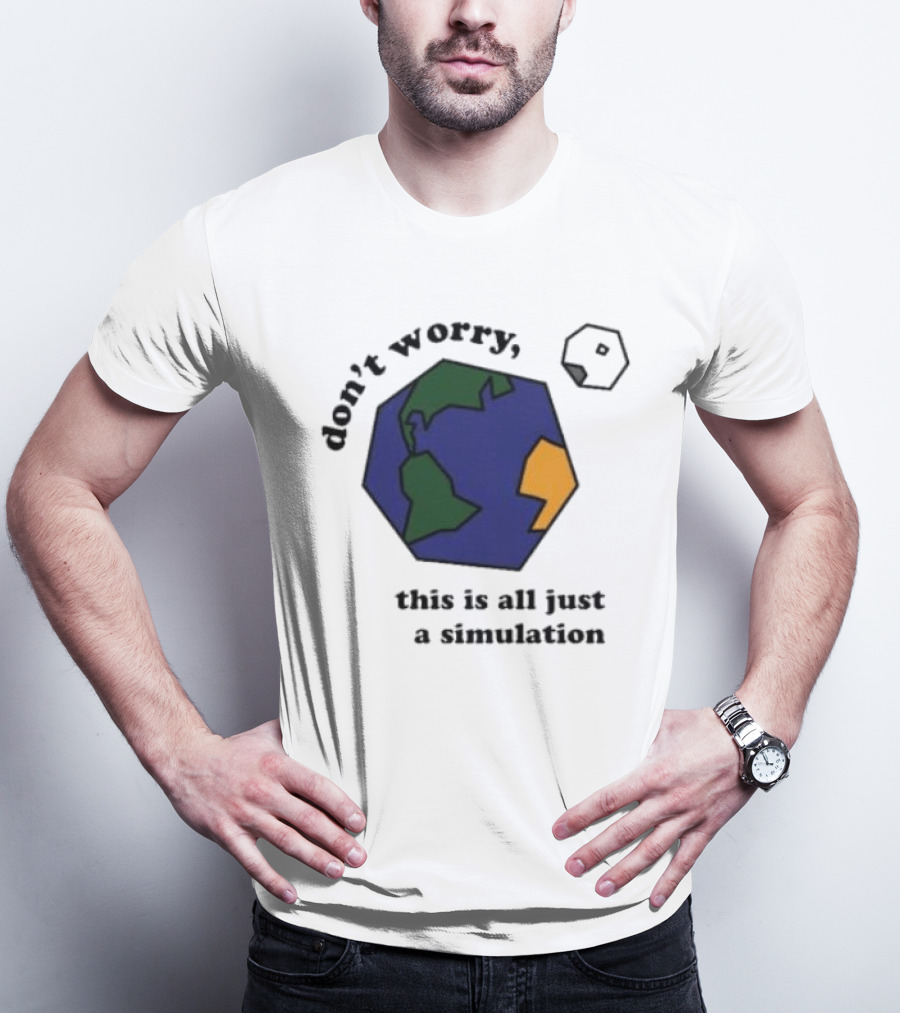 Don't Worry This Is All Just A Simulation Planet Earth T-Shirt