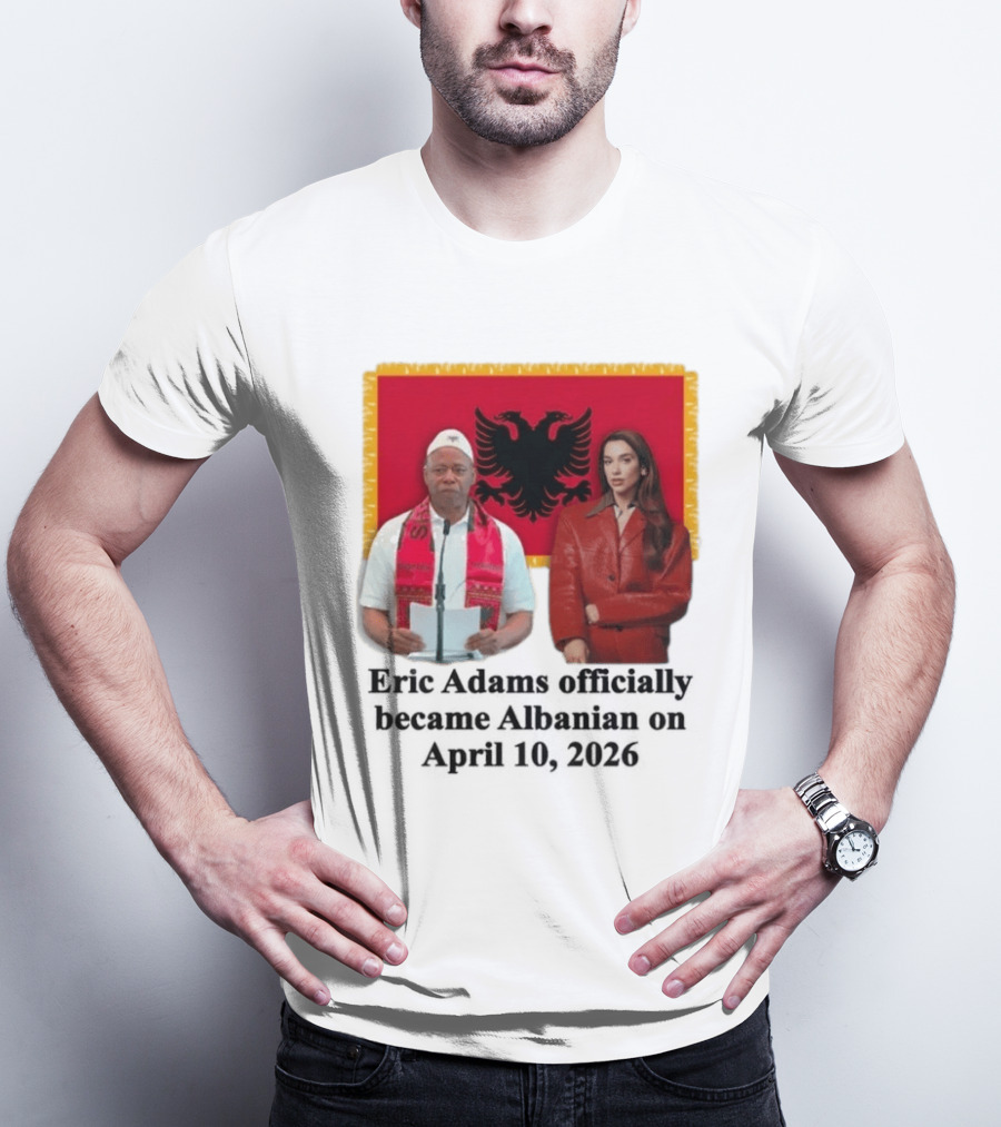 Eric Adams Becomes Albanian April 10 2026 With Flag And Figures T-Shirt