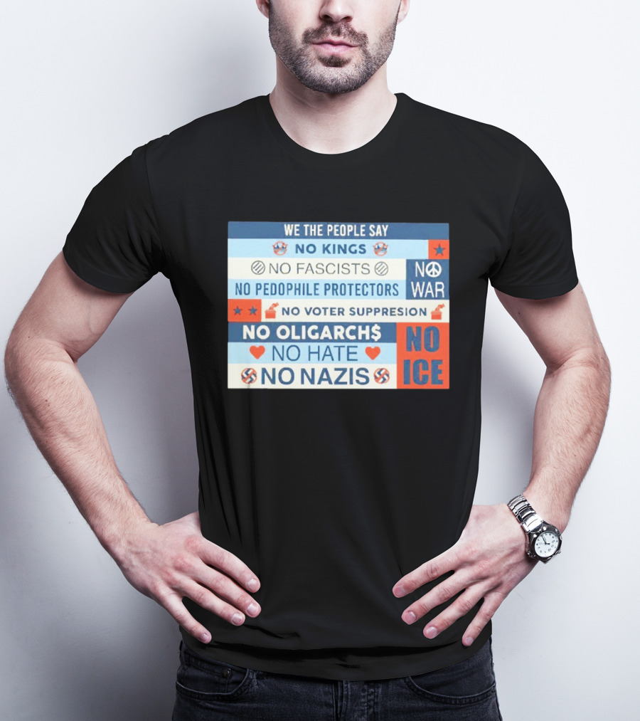 We The People Say No Kings No Fascists No Pedophile Protectors No War No Voter Suppression No Oligarchs No Hate No Nazis No ICE T-Shirt