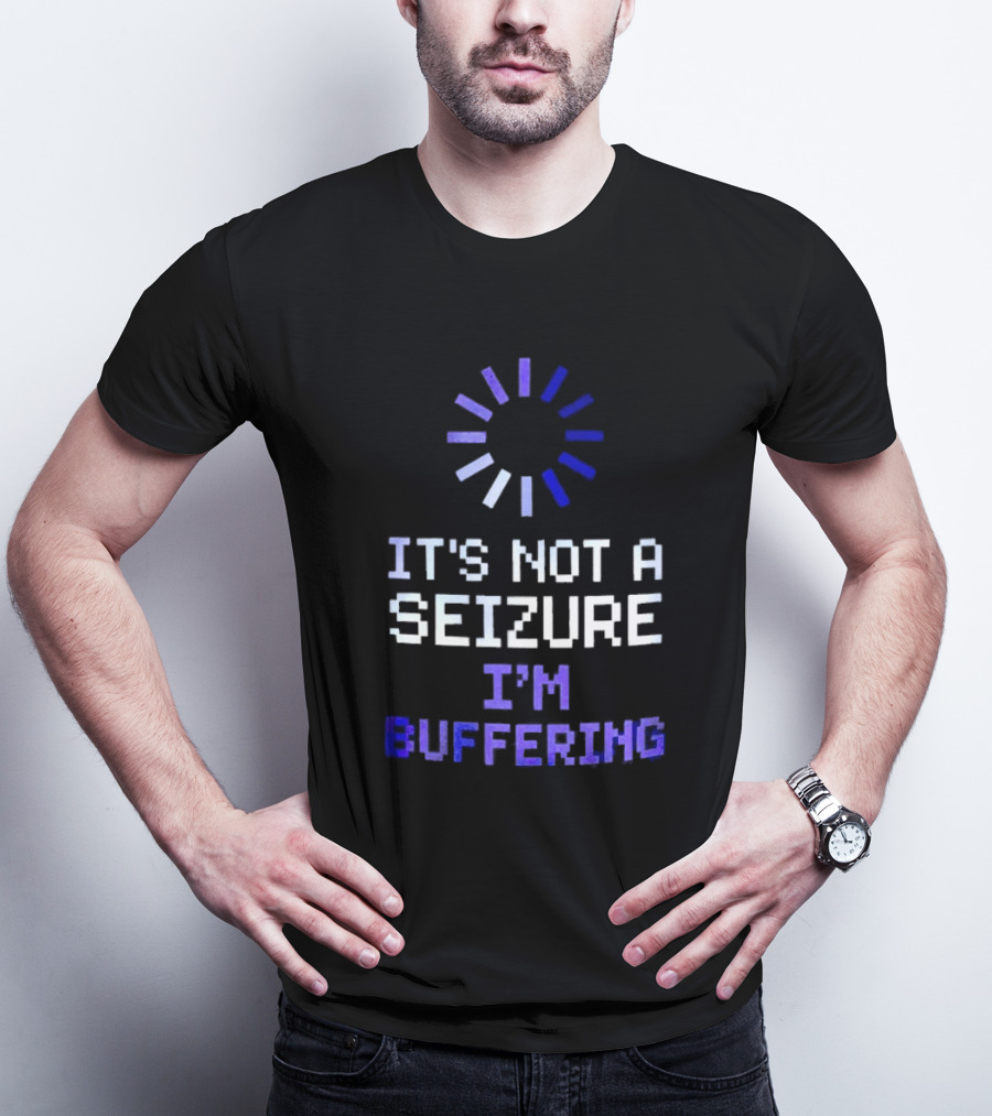 It's Not A Seizure I'm Buffering Text With Loading T-Shirt