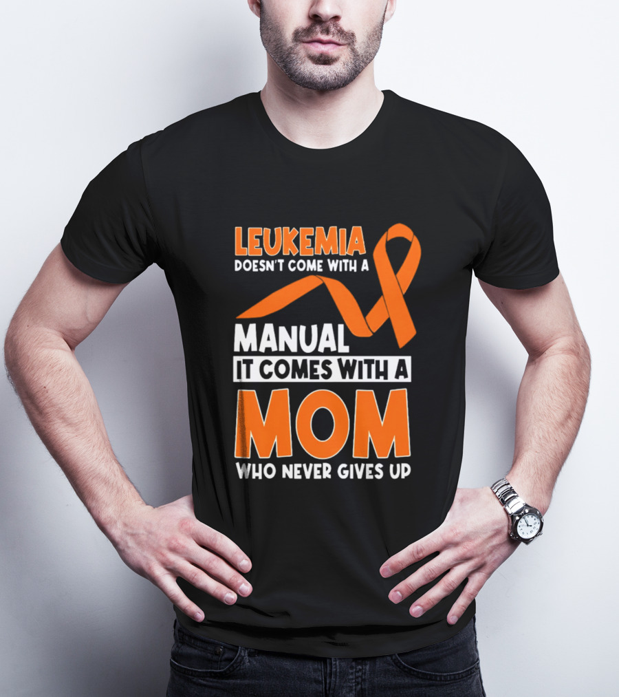 Leukemia Doesn't Come With A Manual It Comes With A Mom Who Never Gives Up Orange Awareness Ribbon T-Shirt