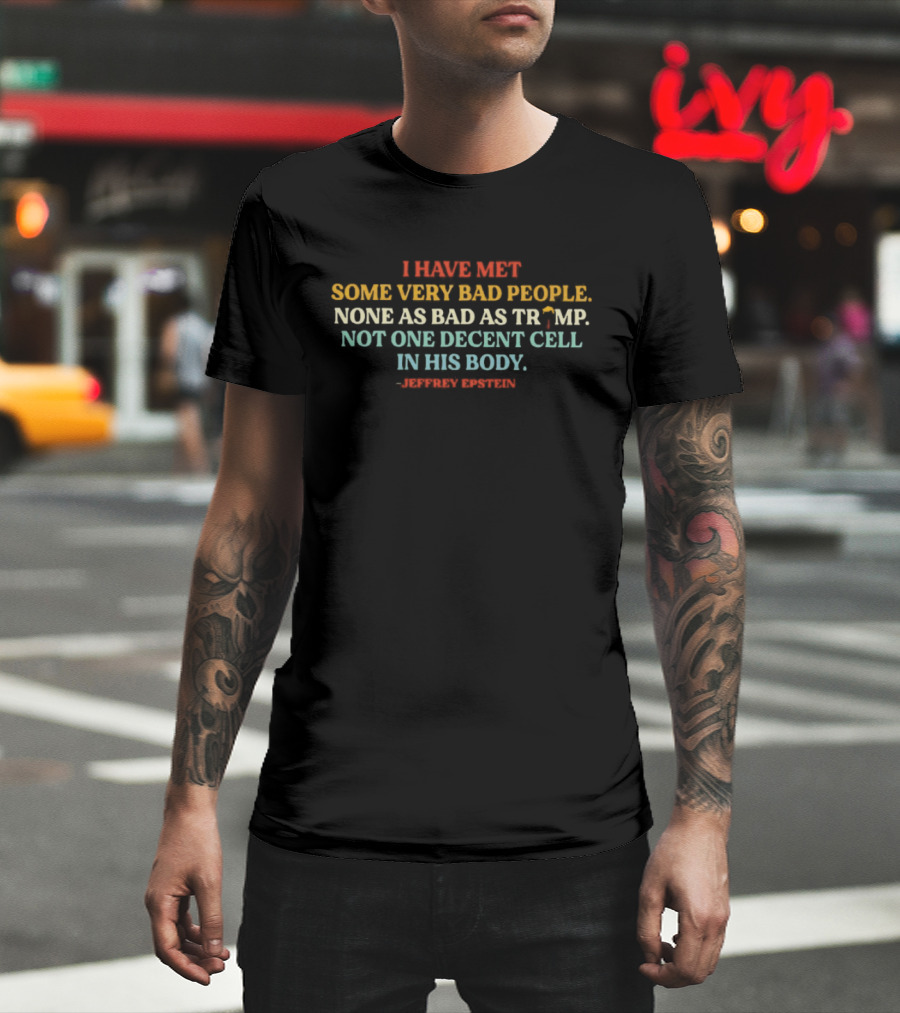 I Have Met Some Very Bad People None As Bad As Trump Not One Decent Cell In His Body Jeffrey Epstein T-Shirt