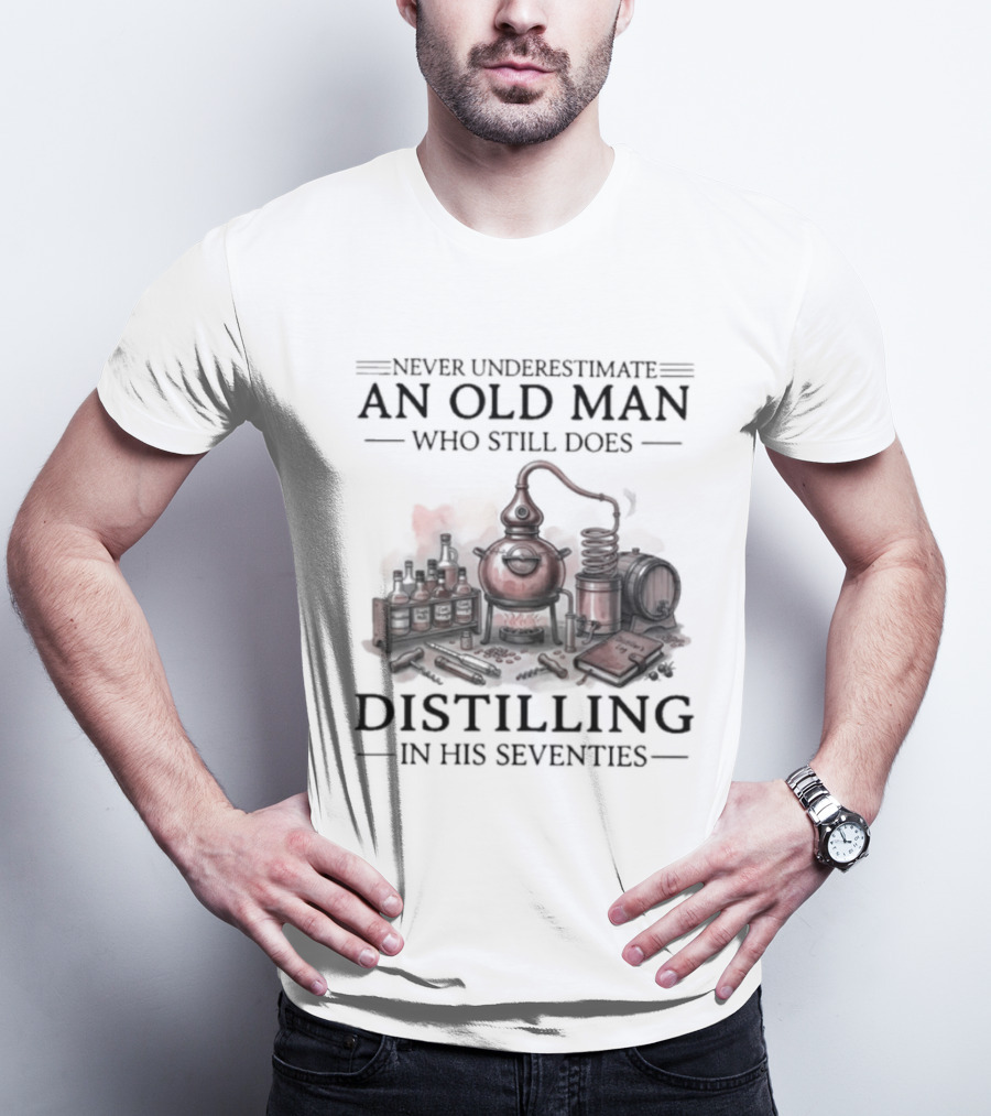 Never Underestimate An Old Man Who Still Does Distilling In His Seventies T-Shirt