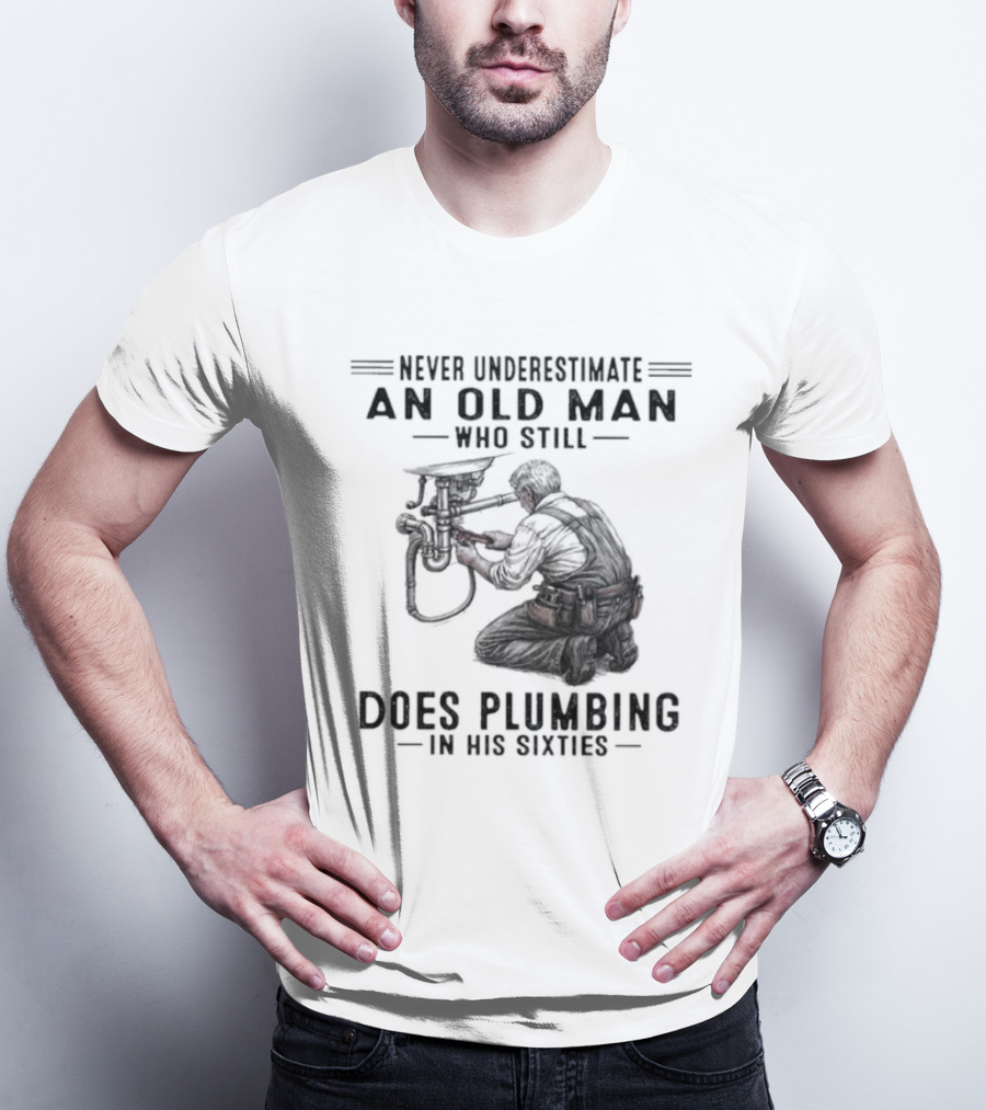 Never Underestimate An Old Man Who Still Does Plumbing In His Sixties T-Shirt