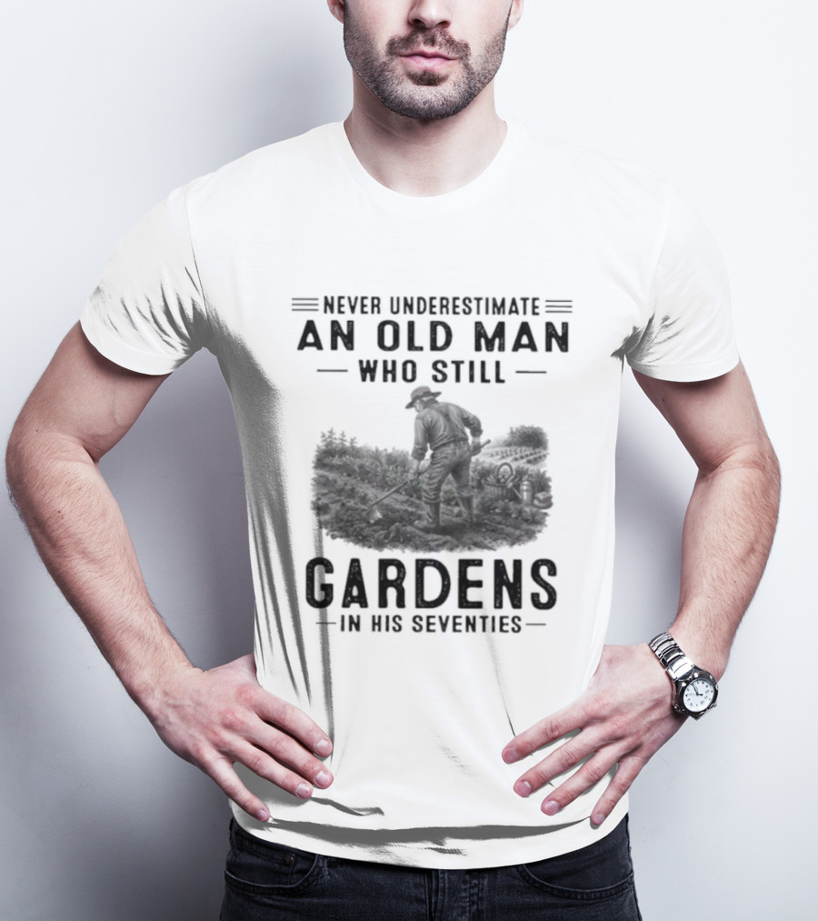 Never Underestimate An Old Man Who Still Gardens In His Seventies 70s T-Shirt