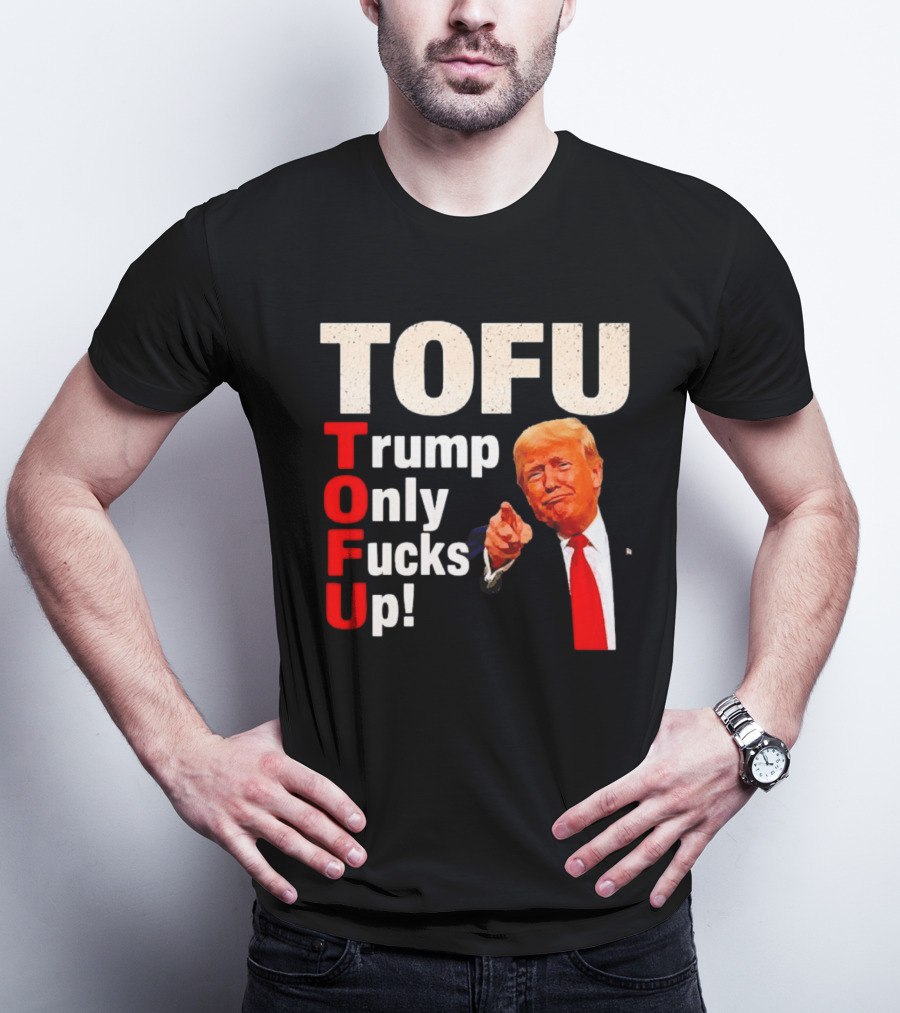 TOFU Trump Only Fucks Up Political Satire Humor T-Shirt