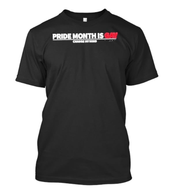 Pride Month Is Gay Change My Mind T-Shirt