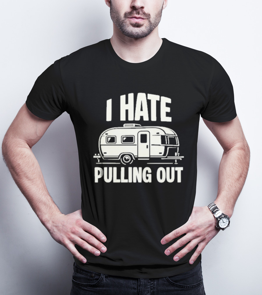 I Hate Pulling Out Camper RV Trailer Humor T-Shirt