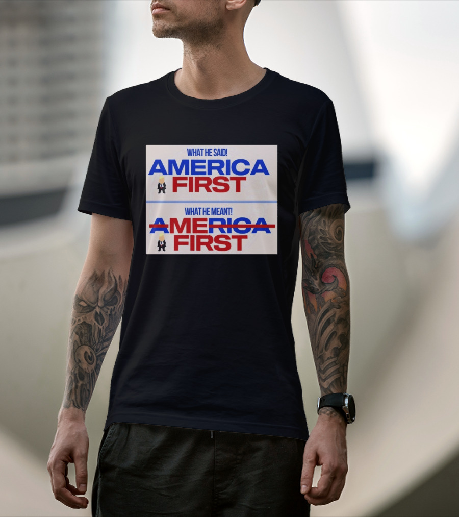 What He Said America First What He Meant America First Donald Trump T-Shirt