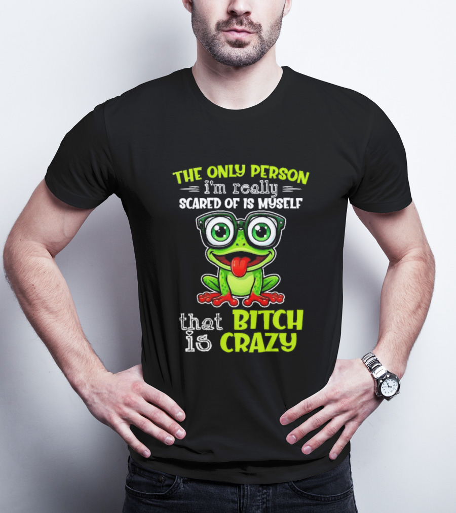 The Only Person I'm Really Scared Of Is Myself That Bitch Is Crazy Frog T-Shirt