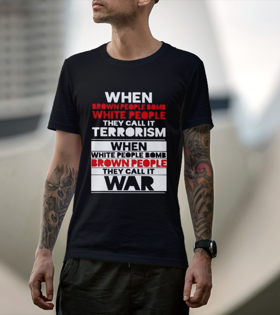When Brown People Bomb White People They Call It Terrorism When White People Bomb Brown People They Call It War T-Shirt