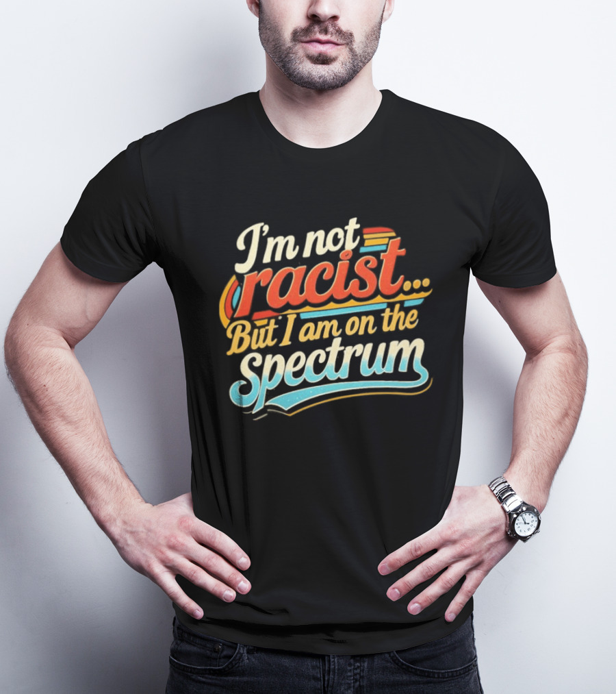 I'm Not Racist But I Am On The Spectrum T-Shirt