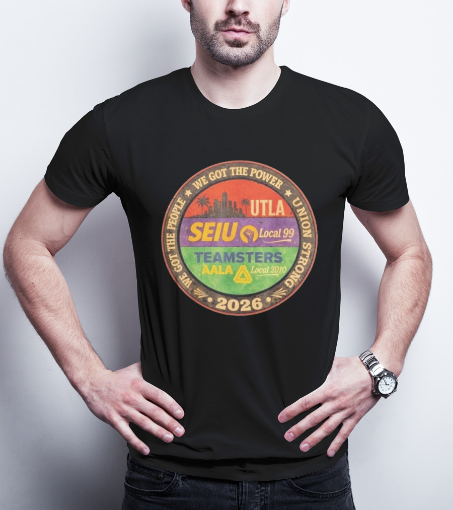 We Got The Power Union Strong UTLA SEIU Local 99 Teamsters AALA Local 2010 2026 T-Shirt
