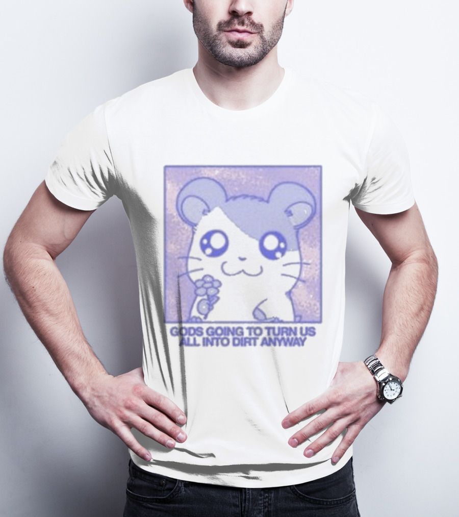 Gods Going To Turn Us All Into Dirt Anyway Cute Flower Holding T-Shirt