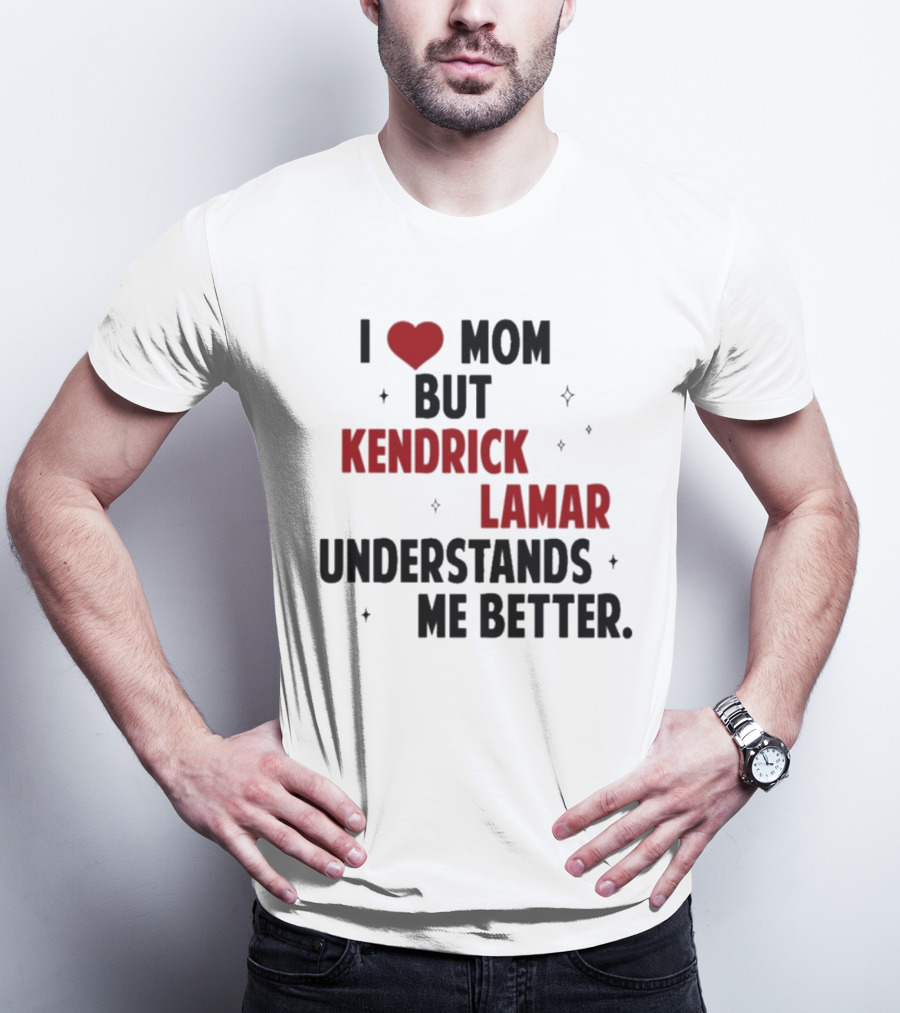 I Love Mom But Kendrick Lamar Understands Me Better T-Shirt