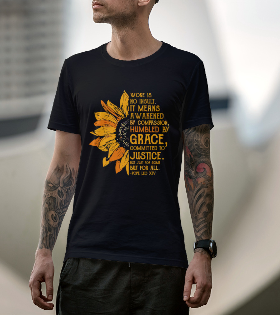 Woke Is No Insult It Means Awakened By Compassion Grace Justice Sunflower T-Shirt