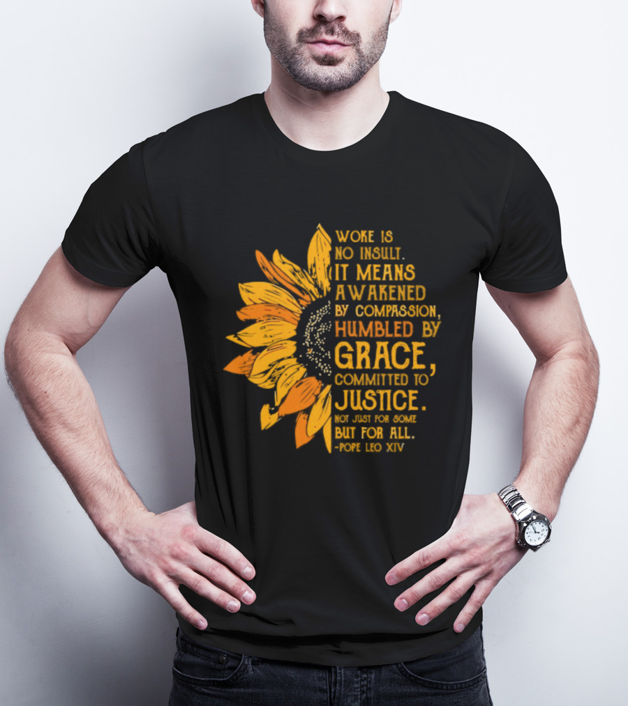 Woke Is No Insult It Means Awakened By Compassion Grace Justice Sunflower T-Shirt