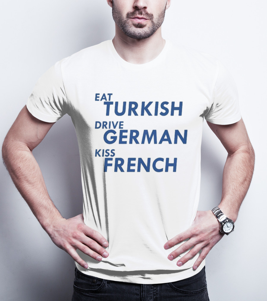 Eat Turkish Drive German Kiss French T-Shirt