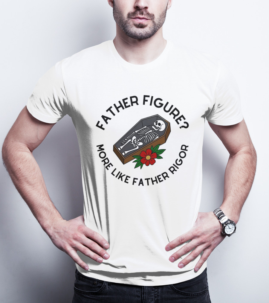 Father Figure More Like Father Rigor Skeleton Coffin Flower T-Shirt