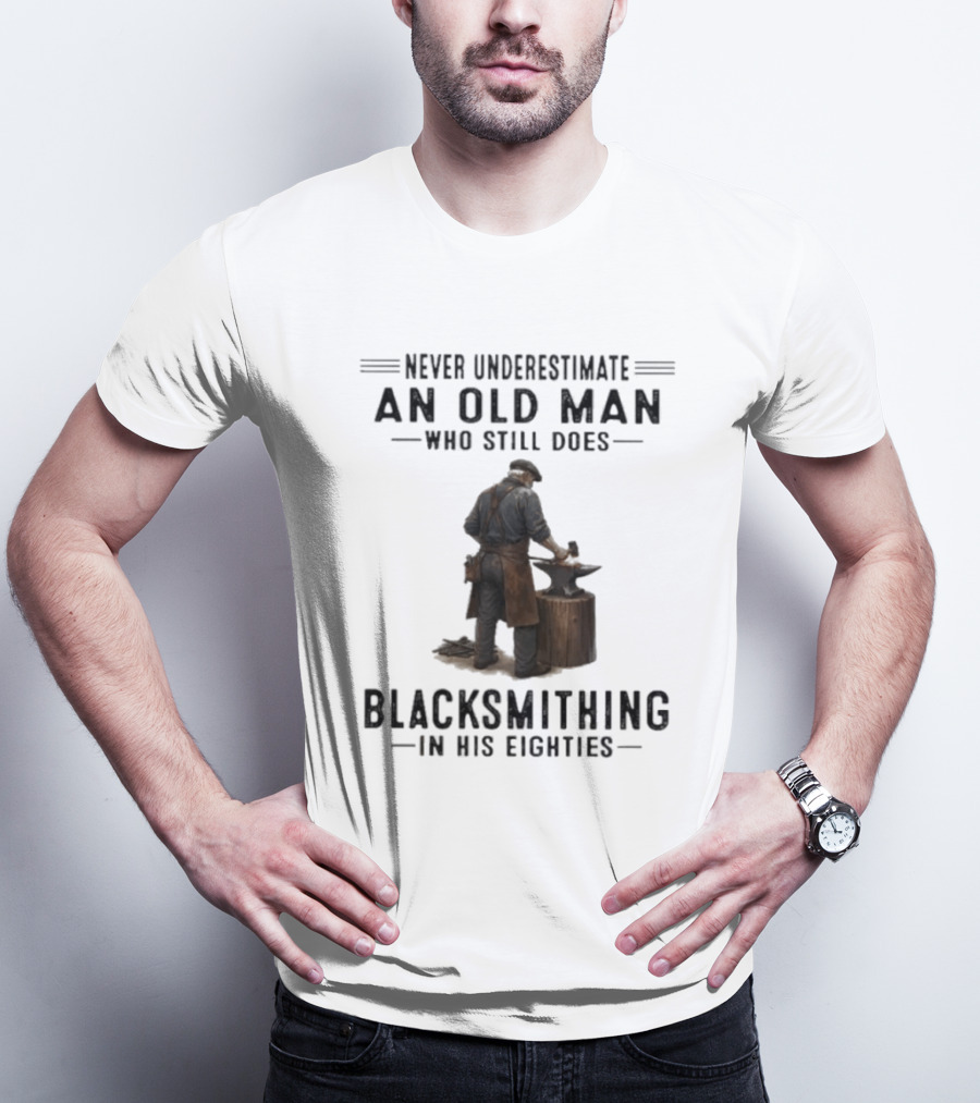 Never Underestimate An Old Man Who Still Does Blacksmithing In His Eighties T-Shirt