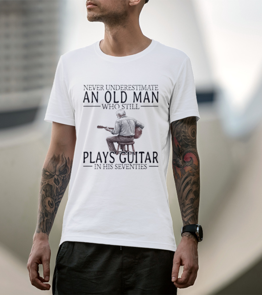 Never Underestimate An Old Man Who Still Plays Guitar In His Seventies T-Shirt