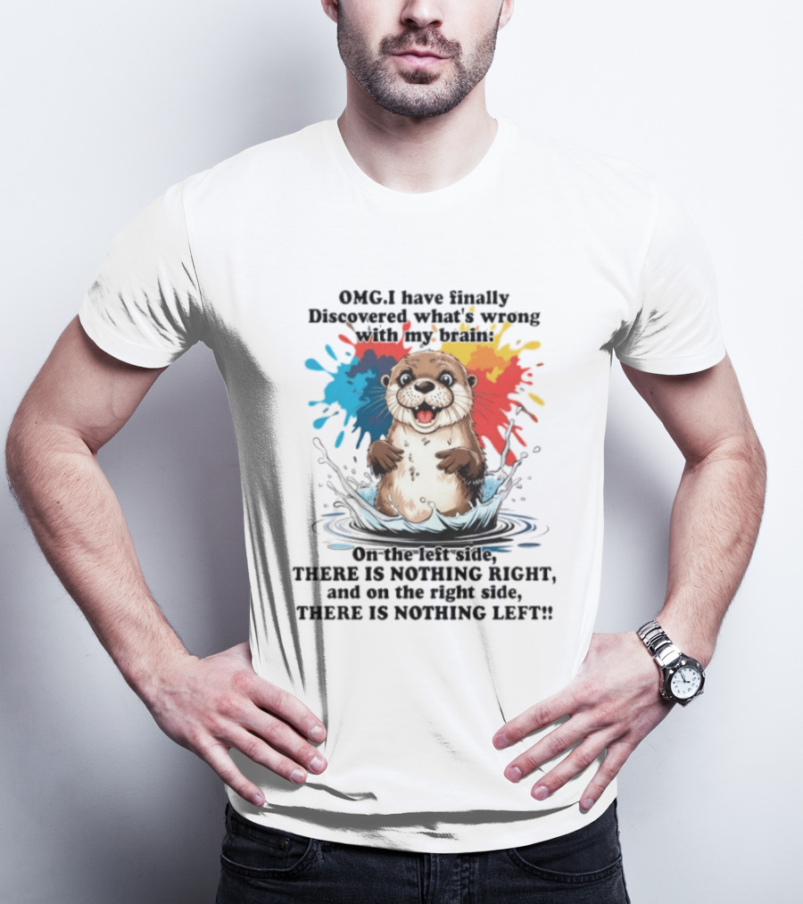 OMG I Have Finally Discovered What's Wrong With My Brain Otter On The Left Side There Is Nothing Right And On The Right Side There Is Nothing Left T-Shirt