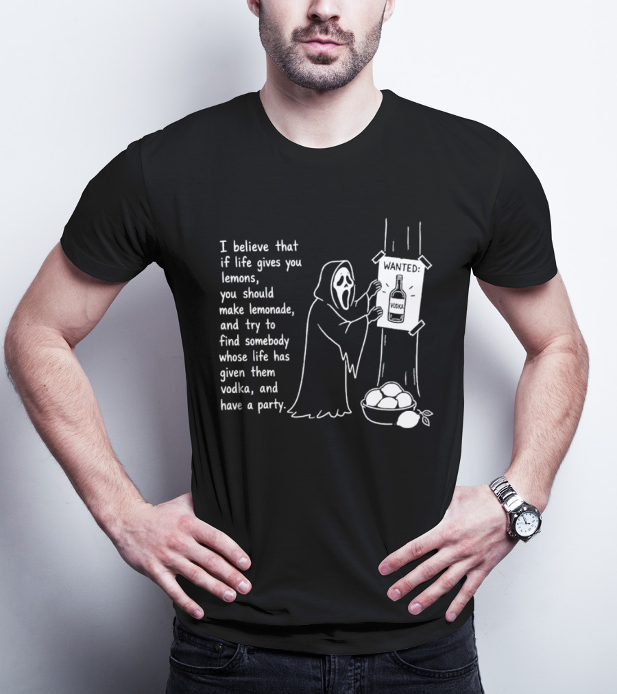 Ghostface I Believe That If Life Gives You Lemons Make Lemonade Find Somebody Whose Life Has Given Them Vodka And Have A Party T-Shirt