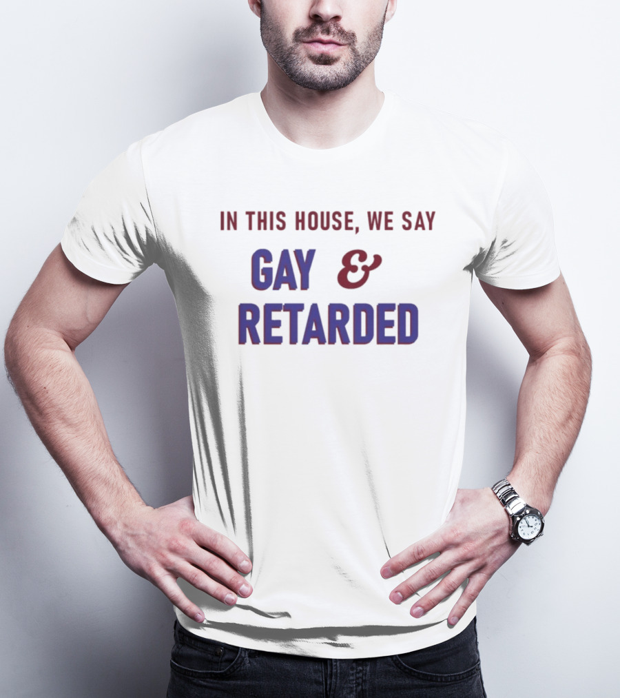 In This House We Say Gay And Retarded T-Shirt