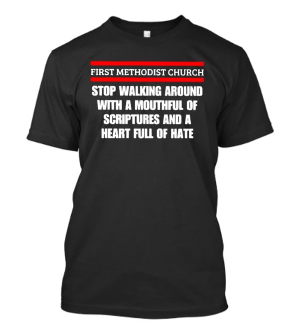 First Methodist Church Stop Walking Around With A Mouthful Of Scriptures And A Heart Full Of Hate T-Shirt